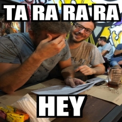 Meme Personalizado - Ta ra ra ra Hey - 31251603