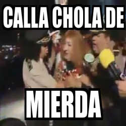 Meme Personalizado - calla chola de mierda - 31251715