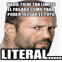 Meme Personalizado - NADIE TIENE TAN LIMPIO EL PASADO COMO PARA PODER ...