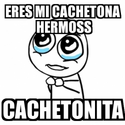 Meme Por favor - Eres mi cachetona hermoss Cachetonita - 31252165