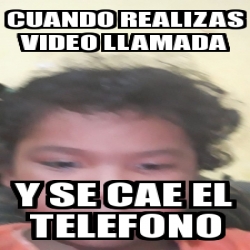 Meme Personalizado - cuando realizas video llamada y se cae el telefono ...