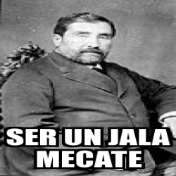 Meme Personalizado - SER UN JALA MECATE - 31253418