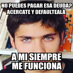 Meme Personalizado - no puedes pagar esa deuda? acercate y defaulteala ...