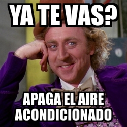 Meme Willy Wonka - Ya te vas? apaga el aire acondicionado - 31258537