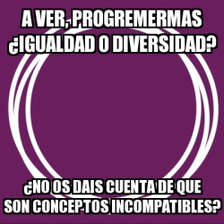 Meme Personalizado - a ver, progremermas Â¿igualdad o diversidad? Â¿no ...