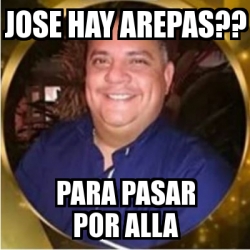Meme Personalizado - jose hay arepas?? para pasar por alla - 31265292