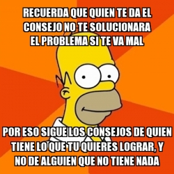 Meme Homer - recuerda que quien te da el consejo no te SOLUCIONARA el ...