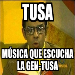 Meme Personalizado - Tusa MÃºsica que escucha la Gen-tusa - 31267496