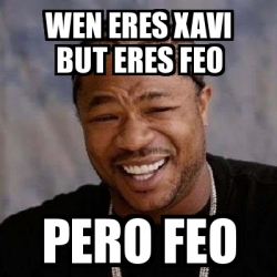 Meme Yo Dawg - wen eres xavi but eres feo pero feo - 31267826