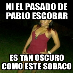 Meme Personalizado - Ni el pasado de pablo escobar Es tan oscuro como ...