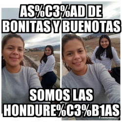 Meme Personalizado - As%C3%AD de bonitas y buenotas somos las hondure ...