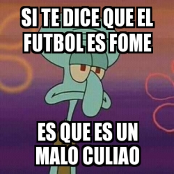 Meme Personalizado - si te dice que el futbol es fome es que es un malo ...