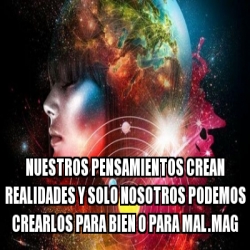 Meme Personalizado - NUESTROS PENSAMIENTOS CREAN REALIDADES Y SOLO ...