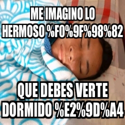 Meme Personalizado - me imagino lo hermoso %F0%9F%98%82 Que debes verte ...