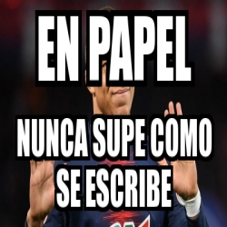 Meme Personalizado - EN PAPEL NUNCA SUPE COMO SE ESCRIBE - 31271711
