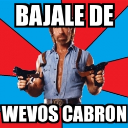 Meme Chuck Norris - Bajale de Wevos cabron - 31272424