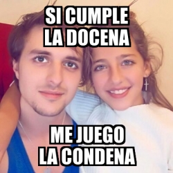Meme Personalizado - SI CUMPLE LA DOCENA ME JUEGO LA CONDENA - 31273511