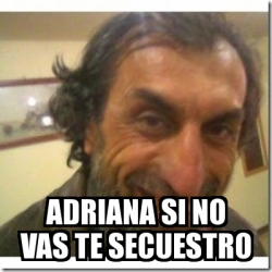 Meme Personalizado - Adriana si no vas te secuestro - 31275193