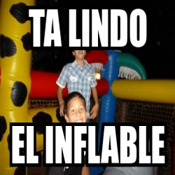 Meme Personalizado - ta lindo el inflable - 31276063