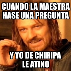 Meme Boromir - CUANDO LA MAESTRA HASE UNA PREGUNTA Y YO DE CHIRIPA LE ...