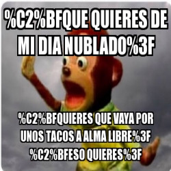 Meme Personalizado - %C2%BFQue quieres de mi dia nublado%3F %C2 ...