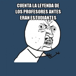 Meme Y U No - cuenta la leyenda de los profesores ANTES ERAN ...