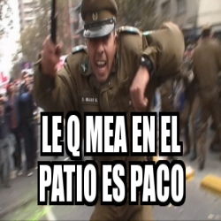 Meme Personalizado - le q mea en el patio es paco - 31278380
