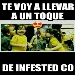 Meme Personalizado - Te voy a llevar a un toque De infested Co - 31278813