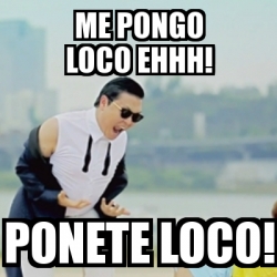Meme Gangnam Style - Me pongo loco ehhh! Ponete loco! - 31279002