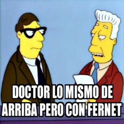 Meme Personalizado - Doctor lo mismo de arriba pero con fernet - 31279517