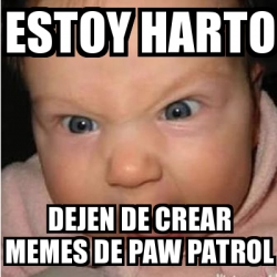Meme Bebe furioso - Estoy harto Dejen de crear memes de paw patrol ...