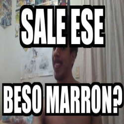 Meme Personalizado - sale ese beso marron? - 31280496