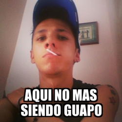 Meme Personalizado - aqui no mas siendo guapo - 31280635