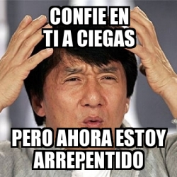Meme Jackie Chan - Confie en ti a ciegas Pero ahora estoy arrepentido ...