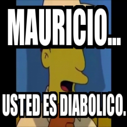 Meme Personalizado - Mauricio... usted es diabolico. - 31283384
