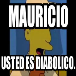 Meme Personalizado - Mauricio usted es diabolico. - 31283385