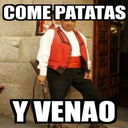 Meme Personalizado - Come patatas Y venao - 31284023