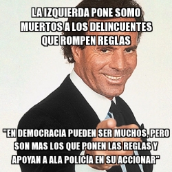 Meme Julio Iglesias - la izquierda pone somo muertos a los delincuentes ...