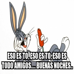 Meme Personalizado - Eso es to, eso es to, eso es todo amigos ...