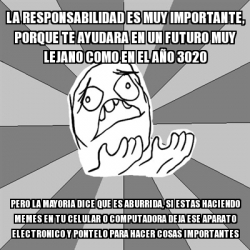 Meme Whyyy - La responsabilidad es muy importante, porque te ayudara en ...