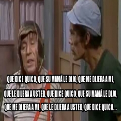 Meme Personalizado - Que dice Quico, que su mamÃ¡ le dijo, que me ...