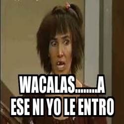Meme Personalizado - wacalas........a ese ni yo le entro - 31287615