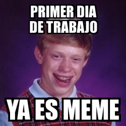 Meme Bad Luck Brian - PRIMER DIA DE TRABAJO YA ES MEME - 31288682