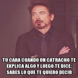 Meme Personalizado - TU CARA CUANDO UN CATRACHO TE EXPLICA ALGO Y LUEGO ...