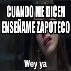 Meme Personalizado - Cuando me dicen enseÃ±ame zapoteco - 31289217
