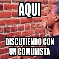 Meme Personalizado - Aqui Discutiendo con un comunista - 31290986