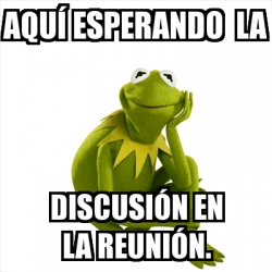Meme Kermit the frog - Aquí esperando la Discusión en la reunión ...