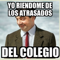 Meme Mr Bean - yo riendome de los atrasados del colegio - 31292470