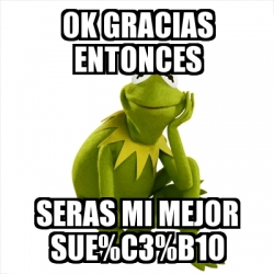 Meme Kermit the frog - Ok gracias entonces Seras mi mejor sue%C3%B1o ...