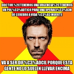 Meme House - Doctor %2Ctenemos una urgencia%2Ctenemos un pol%C3%ADtico ...